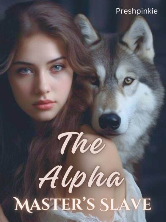 The Alpha Masters Slave — By Preshpinkie — Alphanovel