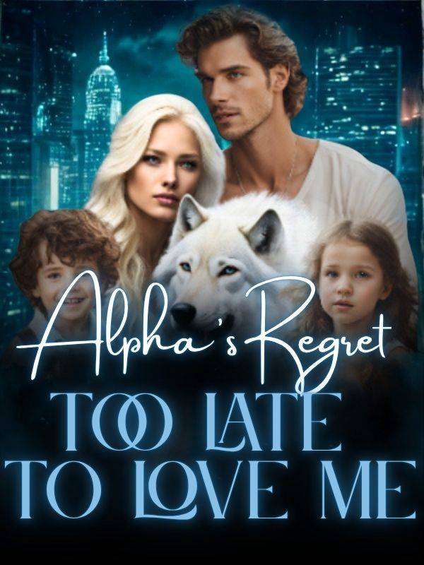 Alpha's Regret: Too Late to Love Me — by Amazingwriter — AlphaNovel