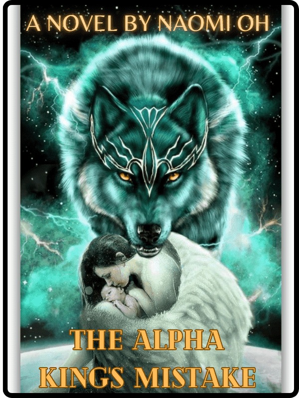 The Alpha King's Mistake — by Naomi Oh — AlphaNovel