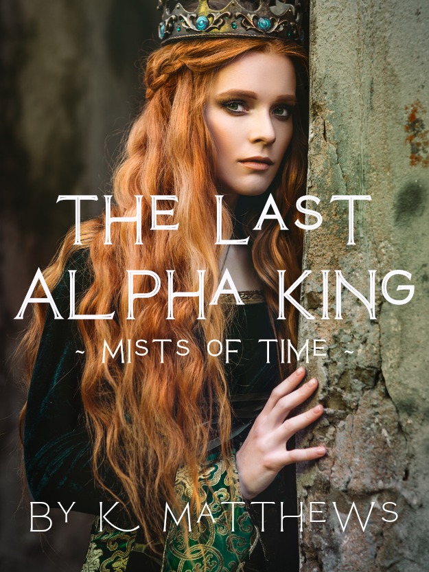 The Last Alpha King - Mists of Time — by K Matthews — AlphaNovel